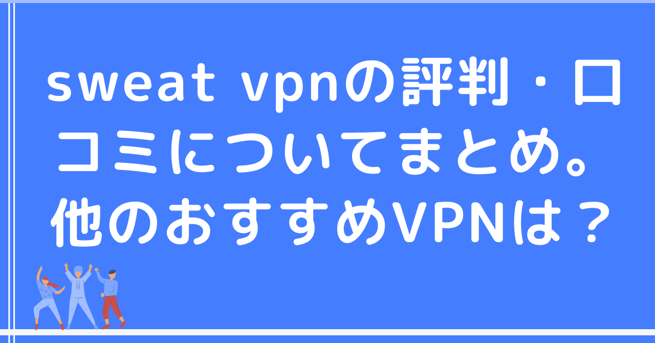 sweat vpnの評判・口コミについてまとめ。他のおすすめVPNは？